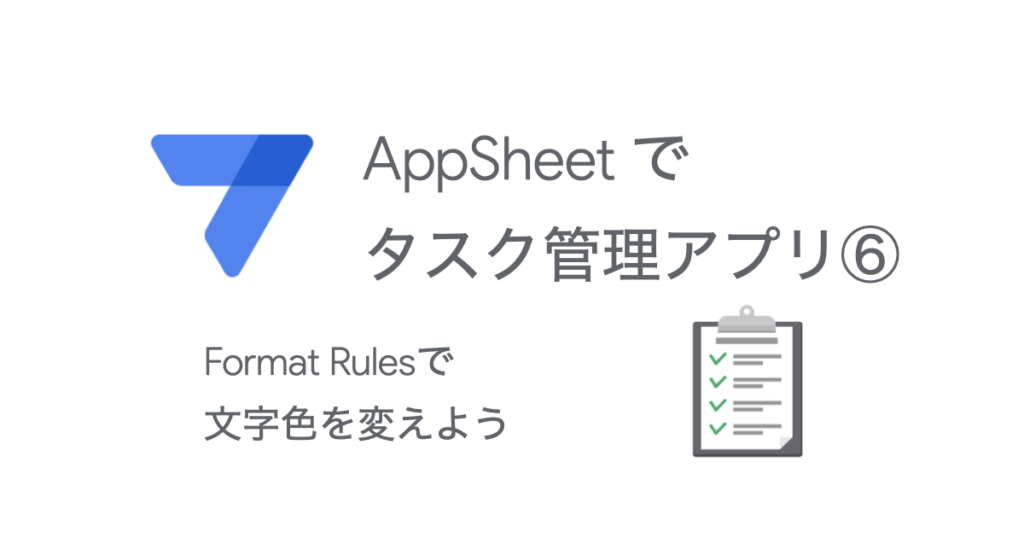 AppSheetでタスク管理アプリ（第6回）Format Rulesで文字色を変える